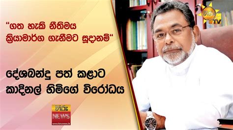 ගත හැකි නීතිමය ක්‍රියාමාර්ග ගැනීමට සූදානම් දේශබන්දු පත් කළාට කාදිනල් හිමිගේ විරෝධය Hiru