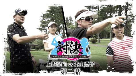 対決 Next Heroine プロキャディー 上野陽向 VS 築山栗子 第2話 YouTube