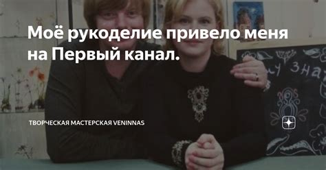 Моё рукоделие привело меня на Первый канал Veninnas Творческая мастерская Дзен