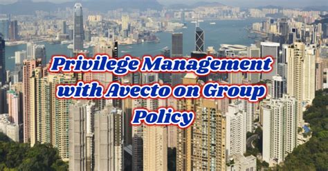 privilege management with avecto on group policy systemconf