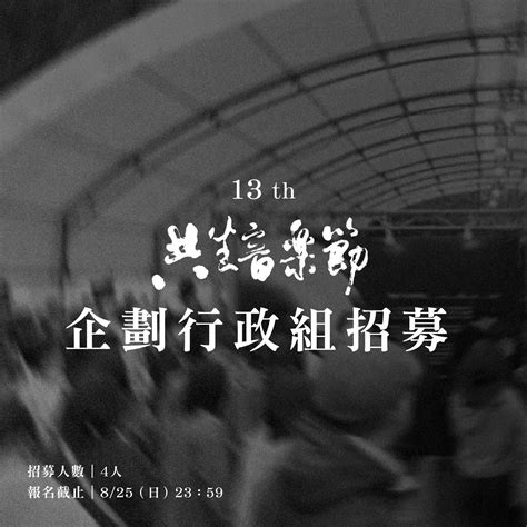 第十三屆共生音樂節 企劃行政組成員招募中 企劃行政組 「你看見你想看見的，你將它發生。」 如果你曾看見穿梭的人群、會場中以不同形式訴說