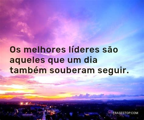 Os Melhores Líderes São Aqueles Que Um Dia Frasestop