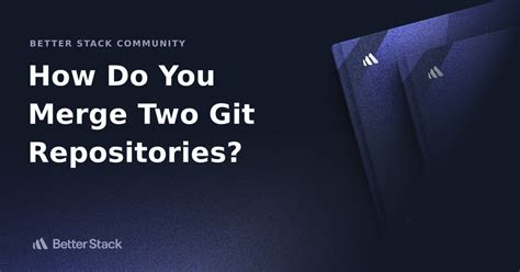 How Do You Merge Two Git Repositories Better Stack Community