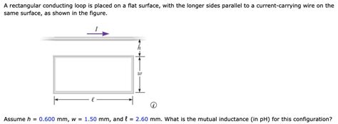 solved a rectangular conducting loop is placed on a flat surface with the longer sides