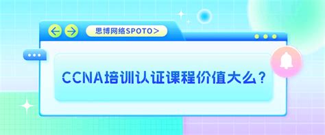 ccna培训认证课程价值大么？ ccna cisco思科认证 思博网络spoto