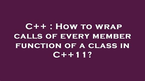 C How To Wrap Calls Of Every Member Function Of A Class In C11 Youtube