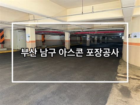 [부산 경남 창원 마산 진해 김해 양산 기장 아스콘 포장]부산 남구 아파트 지하 아스콘 포장공사 아스팔트 포장공사 수작업 포장공사 바닥포장공사 시공업체 네이버 블로그