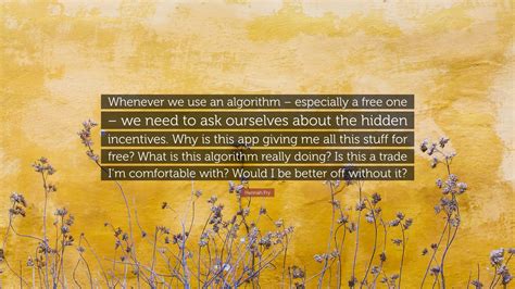 Hannah Fry Quote “whenever We Use An Algorithm Especially A Free One We Need To Ask
