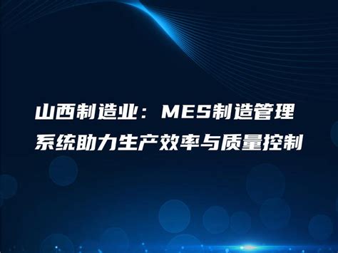山西制造业：mes制造管理系统助力生产效率与质量控制 金智达软件