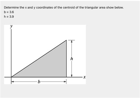 determine the x and y coordinates of the centroid of the triangular area show below b 3 6 h 3 9