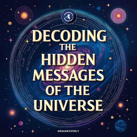 Decoding The Hidden Messages Of The Universe Unlock The Secrets Of The