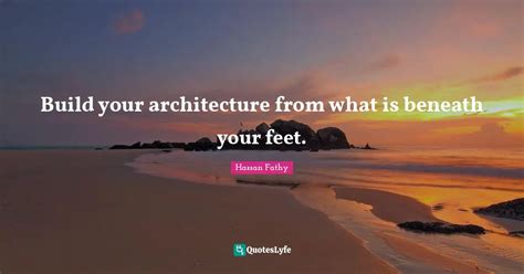 Build Your Architecture From What Is Beneath Your Feet Quote By Hassan Fathy Quoteslyfe