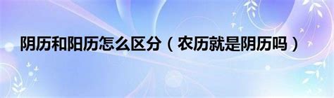 阴历和阳历怎么区分农历就是阴历吗 东南教育网