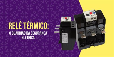 Desvendando o Mistério por Trás do Relé Térmico O Guardião da Segurança Elétrica StarkElectric