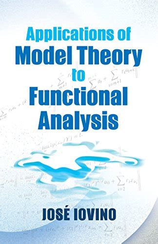 Applications Of Model Theory To Functional Analysis Dover Books On Mathematics Iovino Jose
