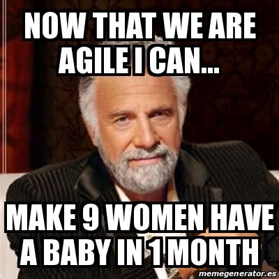 Meme Most Interesting Man Now That We Are Agile I Can Make 9 Women Have A Baby In 1 Month