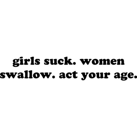 Girls Suck Women Swallow Act Your Age Shirt