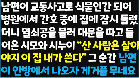 신청사연 남편이 교통사고로 식물인간 되어 병원에서 간호중에 집에 잠시 들렀더니 열쇠공을 불러 대문을 따고 들어온 시모와 시누이 ~ 신청사연 사이다썰 사연라디오