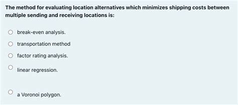 Solved The Method For Evaluating Location Alternatives Which