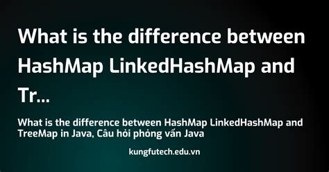 What Is The Difference Between Hashmap Linkedhashmap And Treemap In Java