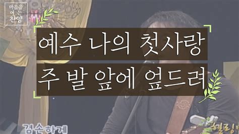 예수 나의 첫사랑and주 발 앞에 엎드려│ 마음을 여는 찬양│힐링타임 Youtube