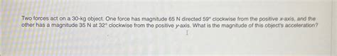 Solved Two Forces Act On A 30 Kg ﻿object One Force Has