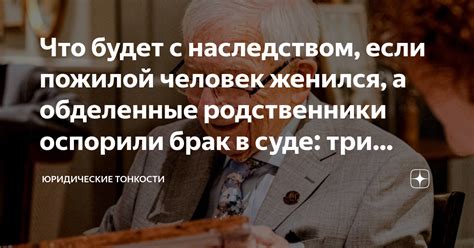 Что будет с наследством если пожилой человек женился а обделенные родственники оспорили брак в