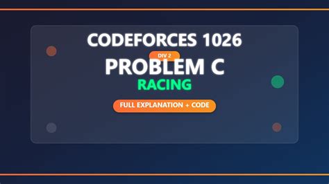 Codeforces 1026 Div 2 Problem C Racing Full Explanation Code