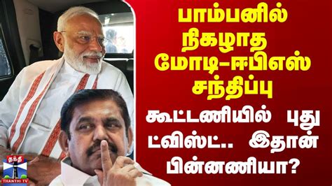 Modi Pamban Bridge பாம்பனில் நிகழாத மோடி ஈபிஎஸ் சந்திப்பு கூட்டணியில் புது ட்விஸ்ட் Youtube
