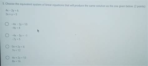 Solved 5 Choose The Equivalent System Of Linear Equations That Will Produce The Same Solution