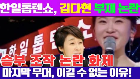 한일톱텐쇼 김다현의 부재와 승부 조작 논란 그녀의 마지막 무대를 이길 수 없는 이유 Youtube