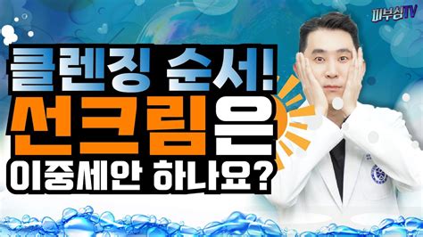 올바른 클렌징 순서 선크림만 발라도 이중세안 해야하나요 피부과전문의 피부심 Youtube