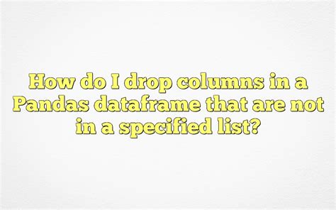 How Do I Drop Columns In A Pandas Dataframe That Are Not In A Specified