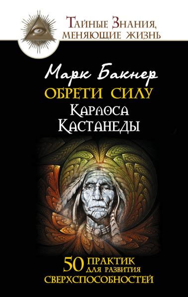 Обрети силу Карлоса Кастанеды. 50 практик для развития ...