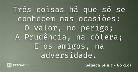 Três Coisas Há Que Só Se Conhecem Nas Sêneca 4 Ac 65 Dc Pensador