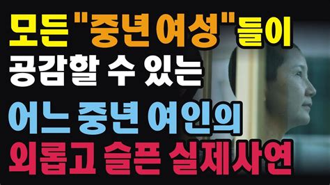 모든 중년 여성들이 공감할 수 있는 어느 여인의 외롭고 슬픈 실제사연입니다 아내와 엄마를 사랑한다면 꼭 보세요 배울점이 많은 인생이야기 Youtube