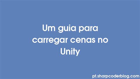 Um Guia Para Carregar Cenas No Unity Sharp Coder Blog