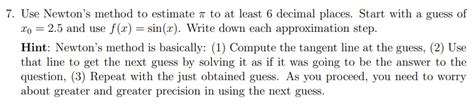 Solved 7 Use Newtons Method To Estimate π To At Least 6