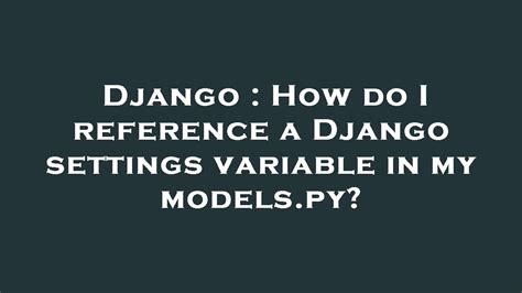 Django How Do I Reference A Django Settings Variable In My Modelspy Youtube