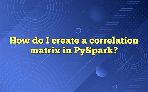 How Do I Create A Correlation Matrix In Pyspark
