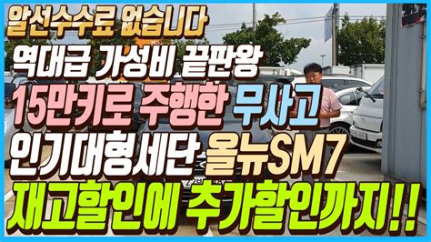 역대급 가성비 끝판왕 인기대형세단 15만키로 주행한 무사고 올뉴 Sm7 재고할인 금액으로 만나보시죠 전국최저가로 판매하는 차량 알선수수료까지 없습니다