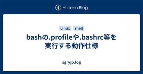 Bashのprofileやbashrc等を実行する動作仕様 Sgryjplog