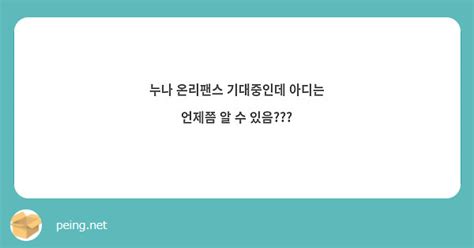 누나 온리팬스 기대중인데 아디는 언제쯤 알 수 있음 Peing 질문함