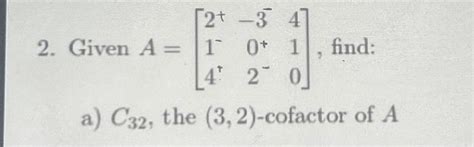 Solved 2 Given A⎣⎡21−4−3−02−410⎦⎤ Find A C32 The