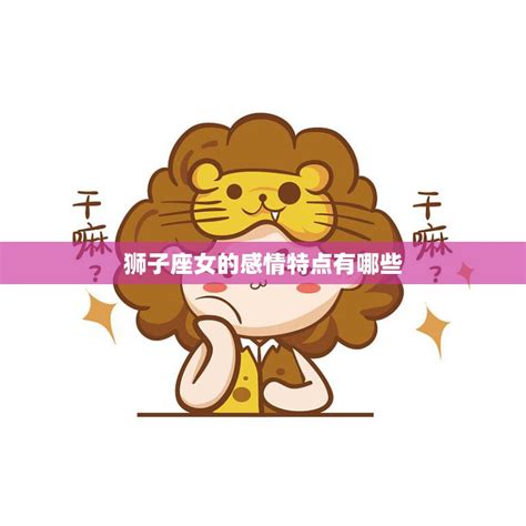 狮子座女的感情特点有哪些 探秘热情奔放自信满满 星辰运势