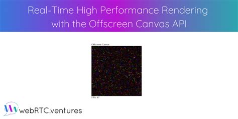 Real Time High Performance Rendering With The Offscreen Canvas API WebRTC Ventures