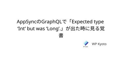 Appsyncのgraphqlで「expected Type ‘int But Was ‘long」が出た時に見る覚書
