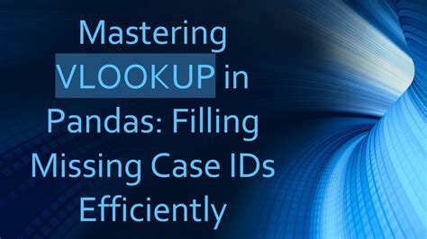 Mastering Vlookup In Pandas Filling Missing Case Ids Efficiently Youtube