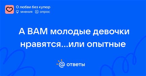 А ВАМ молодые девочки нравятся или опытные Ответы Mail