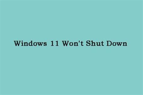 What To Do When Your Windows 11 Wont Shut Down MiniTool